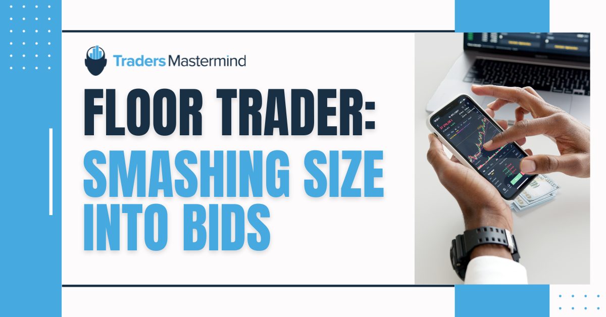 Floor Trader: Smashing Size Into Bids - Traders Mastermind